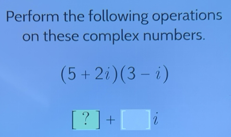 Solved: Perform the following operations on these complex numbers. (5+2i)(3-i) ?+ i [Math]