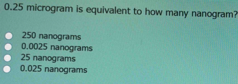 Solved: 0.25 microgram is equivalent to how many nanogram? 250 ...
