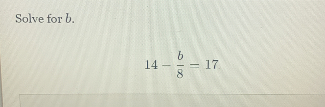 Solved: Solve for b. 14- b/8 =17 [Math]