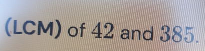 Solved: (LCM) of 42 and 385. [Math]