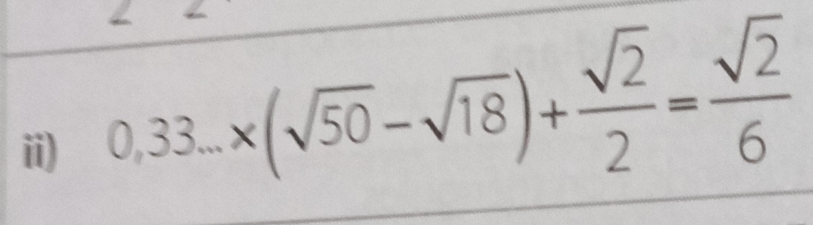 Resuelto:ii) 0,33...* (sqrt(50)-sqrt(18))+ sqrt(2)/2 = sqrt(2)/6