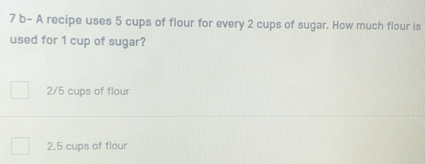 Solved: b- A recipe uses 5 cups of flour for every 2 cups of sugar. How ...