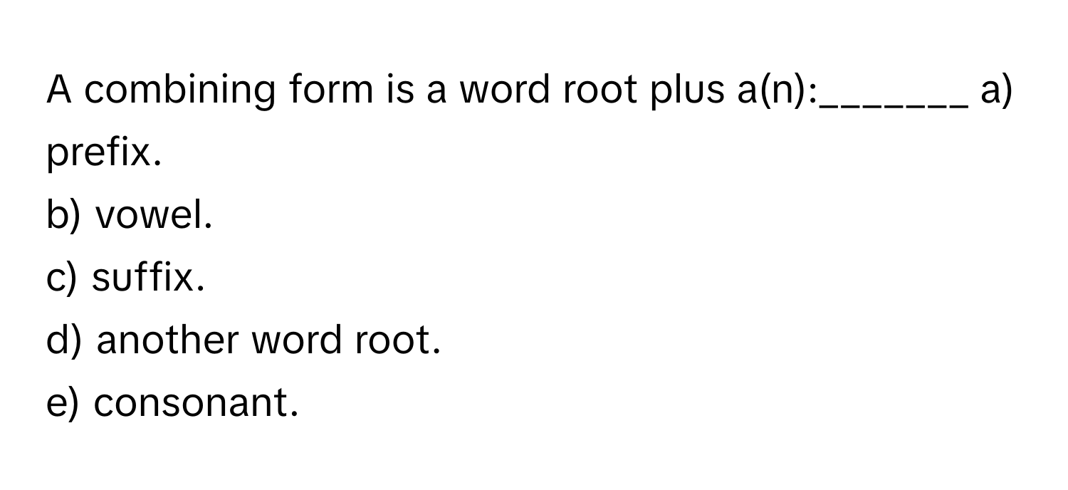 Solved: A combining form is a word root plus a(n):_______ a) prefix. b ...