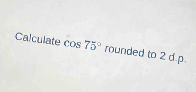 Solved: Calculate cos 75° rounded to 2 d.p. [Others]