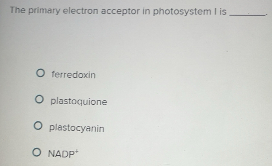 Solved: The primary electron acceptor in photosystem I is_ . ferredoxin ...