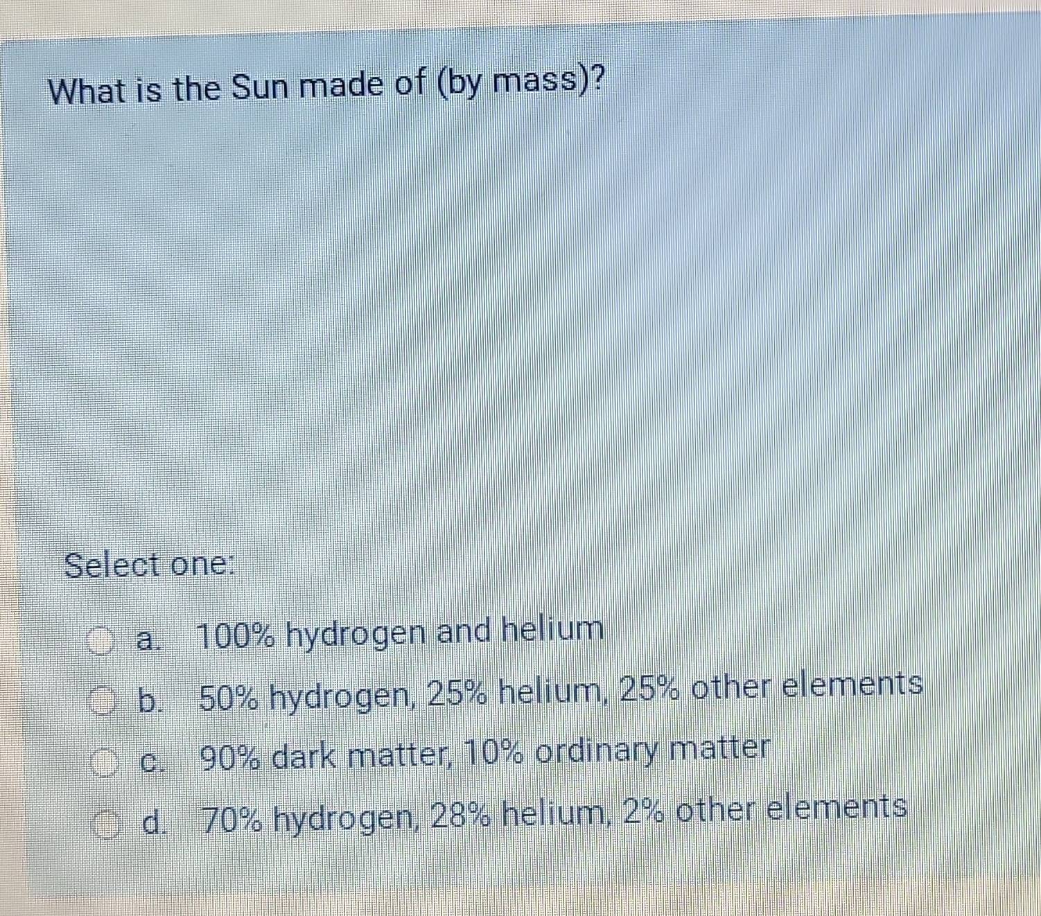 Solved: What is the Sun made of (by mass)? Select one: a. 100% hydrogen ...