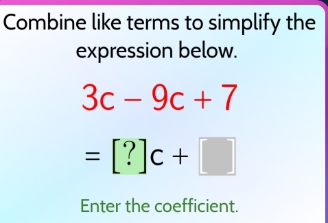 Combine like terms to simplify the expression below. 3c-9c+7 =[?]c+ ...