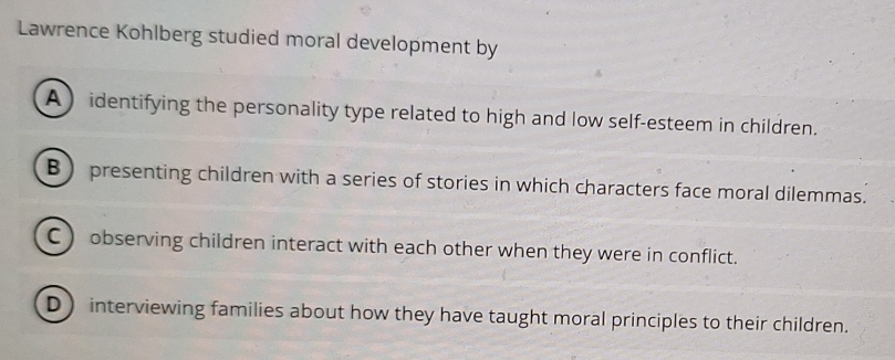 Solved: Lawrence Kohlberg studied moral development by A)identifying ...