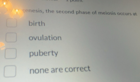 Solved: ge esis , the second phase of meiosis occurs at birth ovulation ...