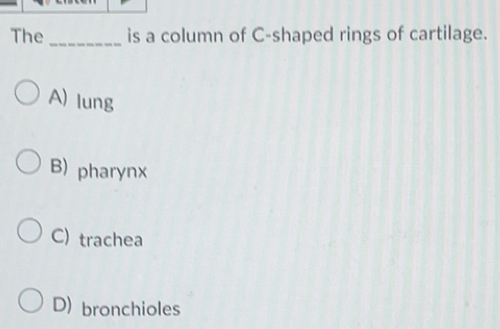 Solved: The _is a column of C-shaped rings of cartilage. A) lung B ...