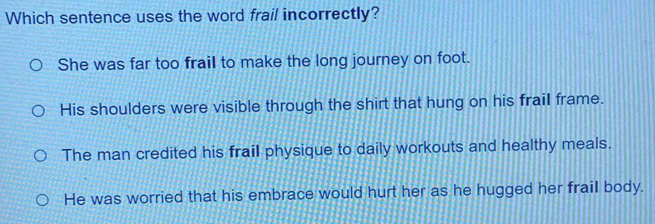 Solved: Which sentence uses the word frail incorrectly? She was far too ...
