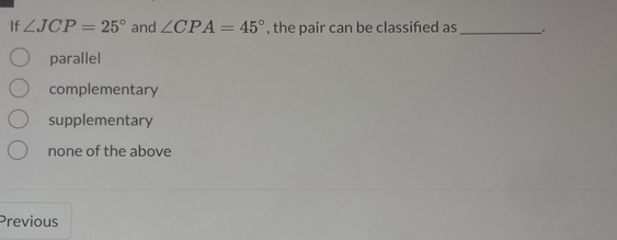 Solved: If ∠ JCP=25° and ∠ CPA=45° , the pair can be classifed as ...