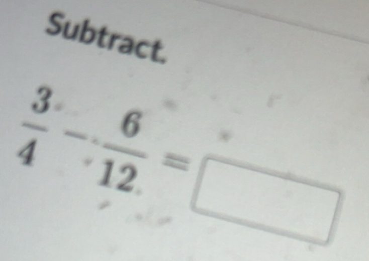 Solved: Subtract. 3/4 - 6/12 = [Math]