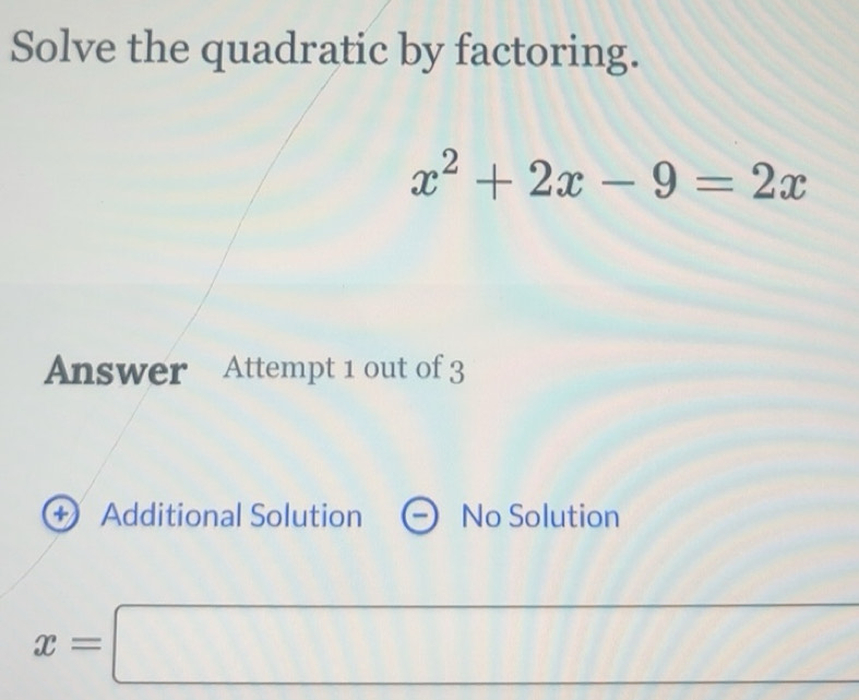 Solved: Solve the quadratic by factoring. x^2+2x-9=2x Answer Attempt 1 ...