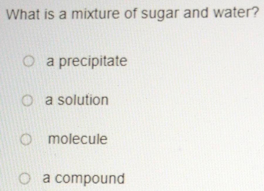 Solved: What is a mixture of sugar and water? a precipitate a solution ...