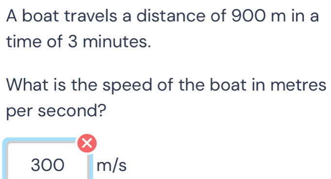 Solved: A boat travels a distance of 900 m in a time of 3 minutes. What ...