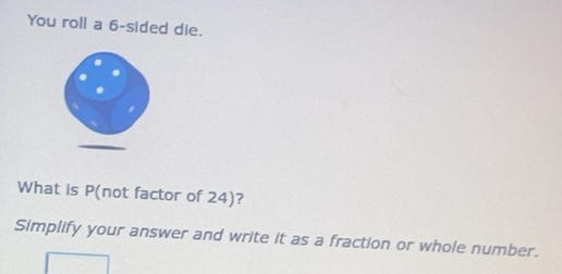 Solved: You roll a 6 -sided die. What is P (not factor of 24)? Simplify ...