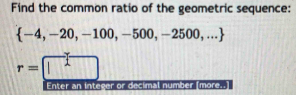 Solved: Find the common ratio of the geometric sequence: -4,-20,-100 ...