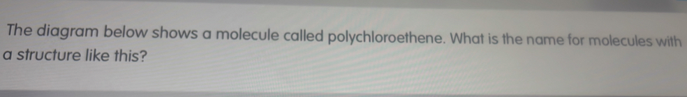 Solved: The diagram below shows a molecule called polychloroethene ...