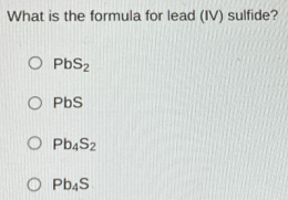 Solved: What is the formula for lead (IV) sulfide? PbS_2 PbS Pb_4S_2 Pb_4S [Chemistry]