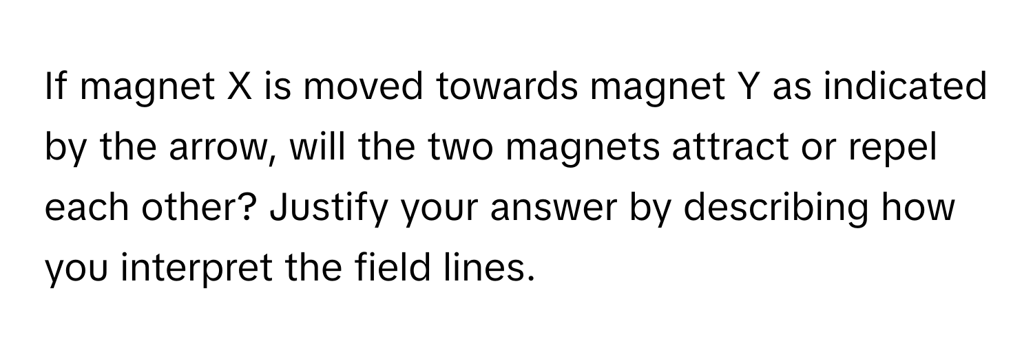 Solved: If magnet X is moved towards magnet Y as indicated by the arrow ...