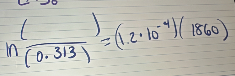 Solved: ln ()/(0.313) =(1.2· 10^(-4))(1860) [Math]