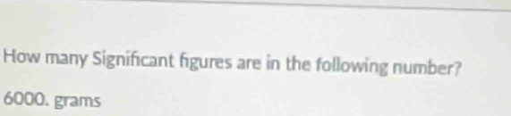 Solved: How many Significant figures are in the following number? 6000 ...
