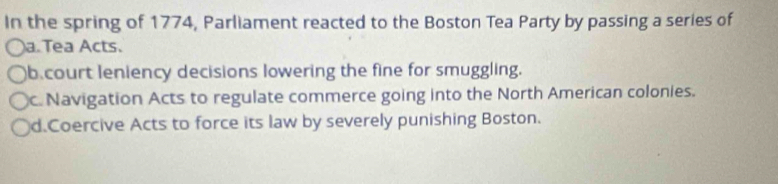 Solved: In the spring of 1774, Parliament reacted to the Boston Tea ...