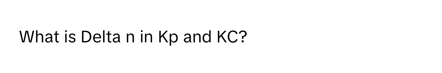 Solved: What is Delta n in Kp and KC? [Physics]