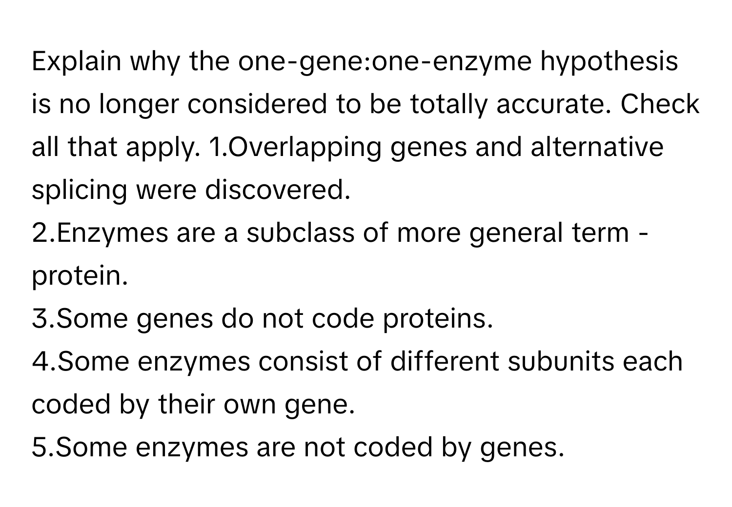 Solved: Explain why the one-gene:one-enzyme hypothesis is no longer ...