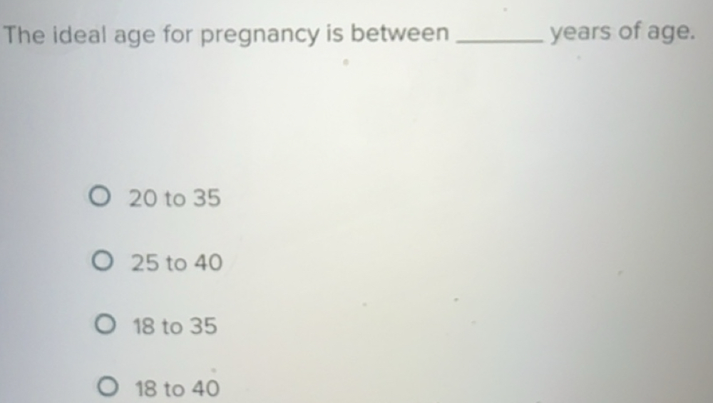 Solved: The ideal age for pregnancy is between _years of age. 20 to 35 ...