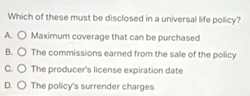 Solved: Which of these must be disclosed in a universal life policy? A ...