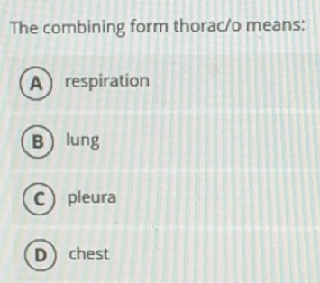 Solved: The combining form thorac/o means: Arespiration Blung C pleura ...