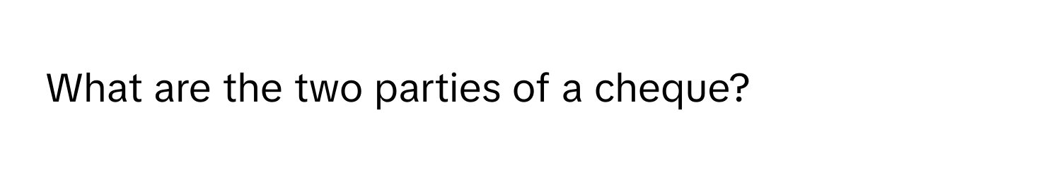 Solved: What are the two parties of a cheque? [Others]