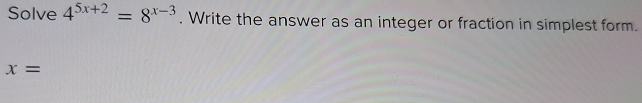 Solved: Solve 4^(5x+2)=8^(x-3). Write the answer as an integer or ...