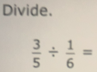 Solved: Divide. 3/5 / 1/6 = [Math]