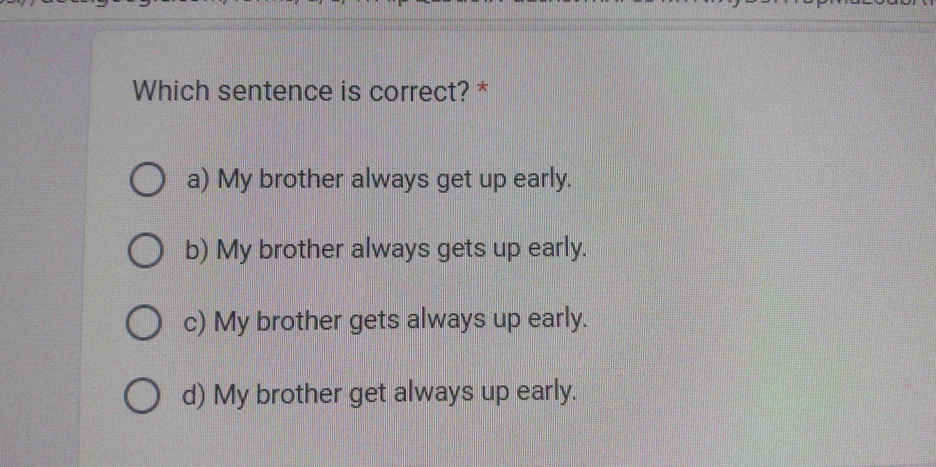 Resuelto:Which sentence is correct? * a) My brother always get up early ...