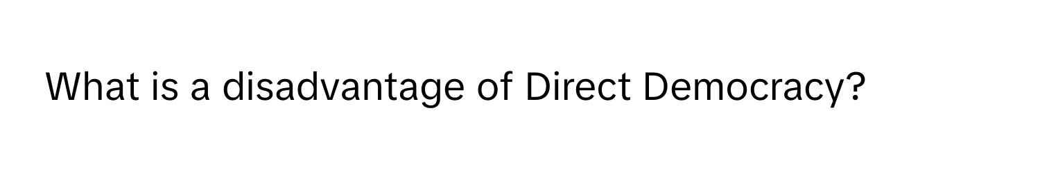 Solved: What is a disadvantage of Direct Democracy? [Others]