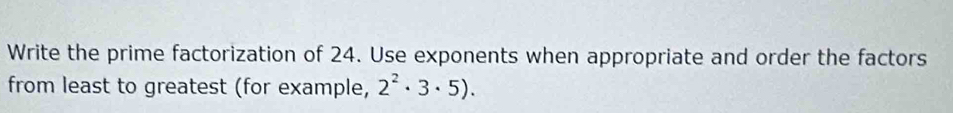 Solved: Write the prime factorization of 24. Use exponents when ...