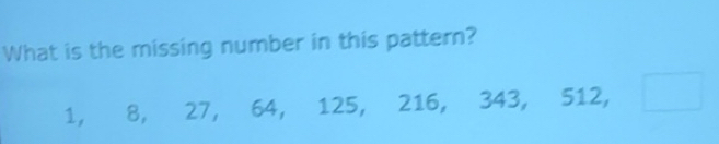 Solved: What is the missing number in this pattern? 1, 8, 27, 64, 125 ...