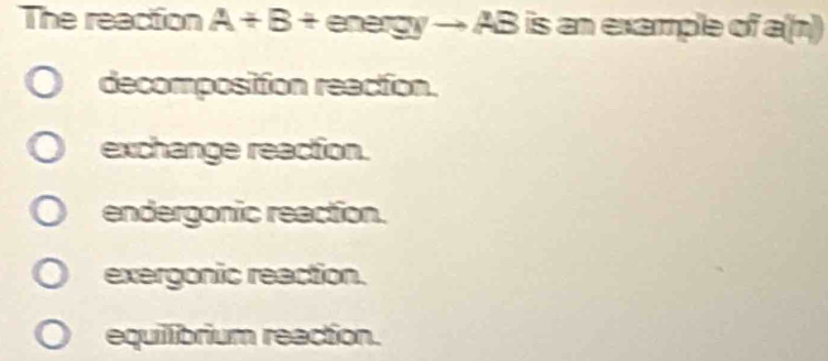 Solved: The reaction A+B+ energy to AB is an example of a(n ...