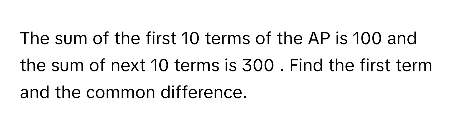Solved: The sum of the first 10 terms of the AP is 100 and the sum of ...