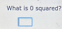 Solved: What is 0 squared? [Math]