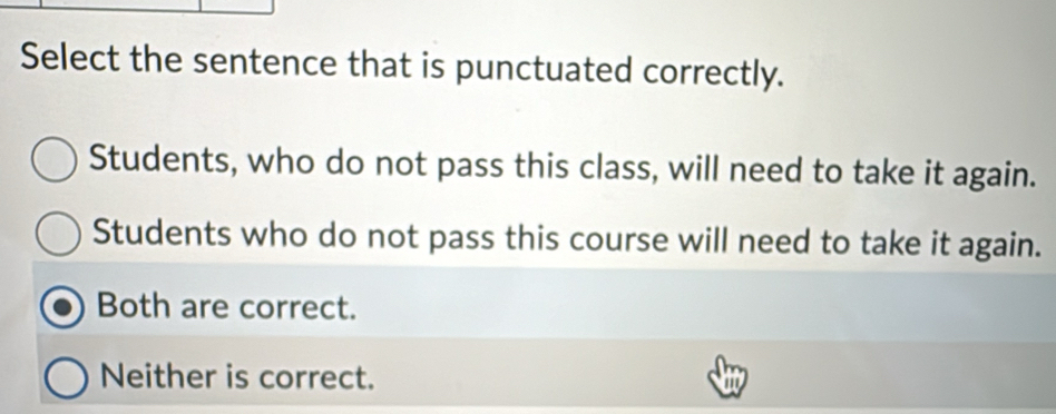 Solved: Select the sentence that is punctuated correctly. Students, who do not pass this class ...