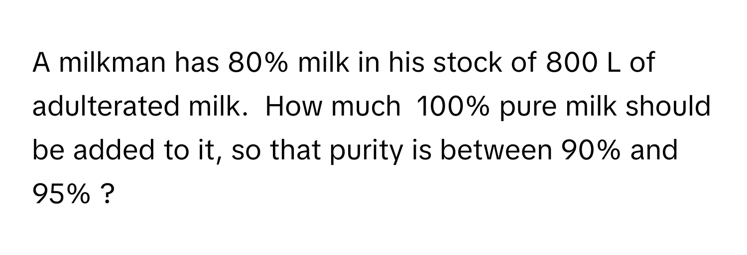 Solved: A milkman has 80% milk in his stock of 800 L of adulterated ...