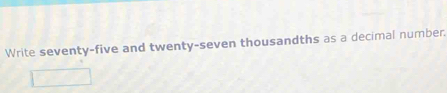 Solved: Write seventy-five and twenty-seven thousandths as a decimal ...