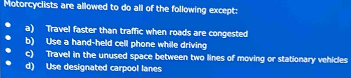 Solved: Motorcyclists are allowed to do all of the following except: a ...