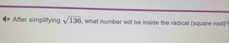 Solved: × After simplifying sqrt(136) , what number will be inside the ...