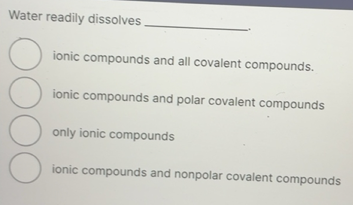 Solved: Water readily dissolves _ . ionic compounds and all covalent compounds. ionic compounds ...