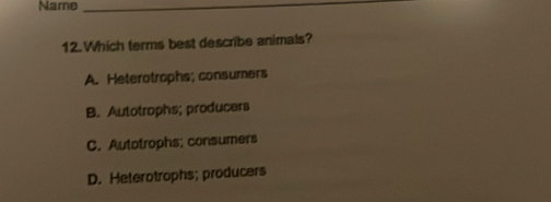 Solved: Name_ 12. Which terms best describe animals? A. Heterotrophs ...